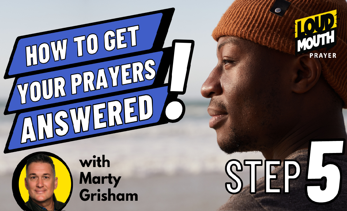 STEP 5 | How To Get Your Prayers Answered - Loudmouth Prayer